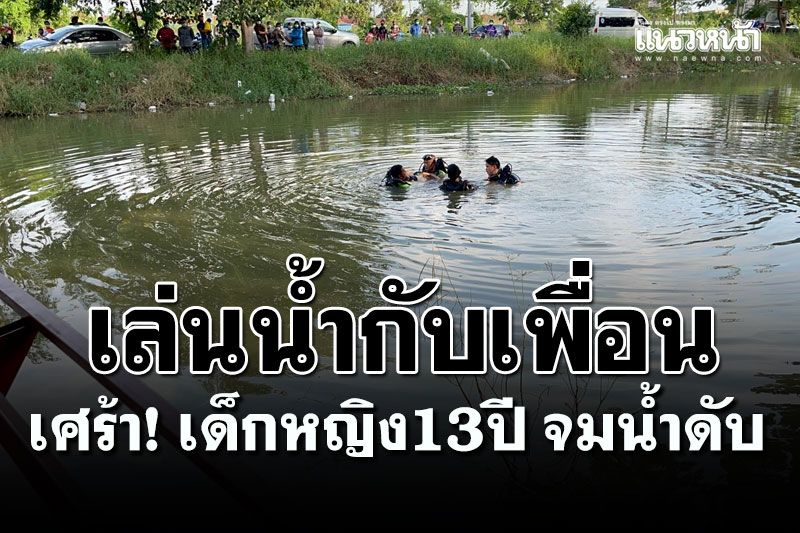 ในประเทศ สลด เด็กหญิง13ปี ลงเล่นน้ำกับเพื่อนจมน้ำดับ 